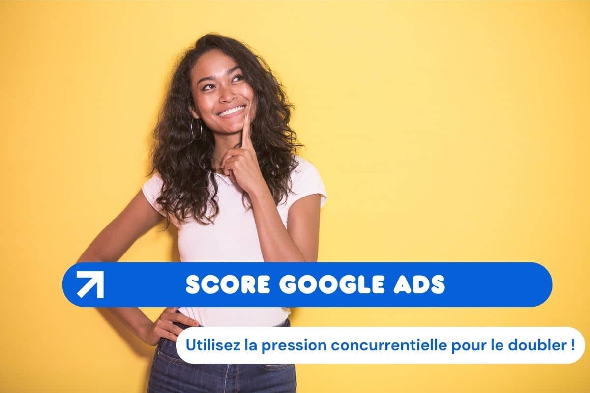 Comment la pression concurrentielle peut doubler votre score Google Ads